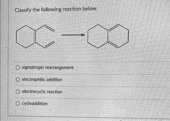 SOLVED: Classify the following reaction below: - Sigmatropic ... SOLVED: Classify the following reaction below: - Sigmatropic ...