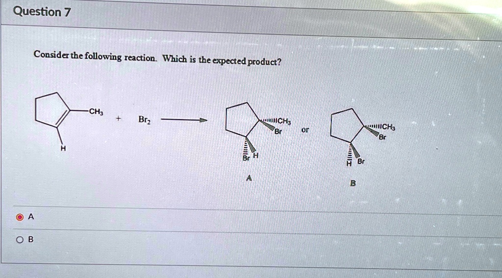 Question 7 Consider the following reaction. Which is the expected product? A OB H -CH3 + Br2 A H ...