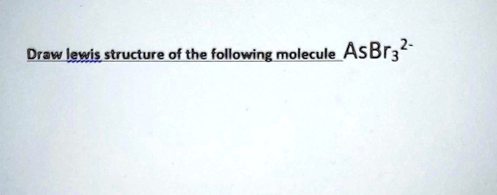 SOLVED: Draw lewis structure of the following molecule AsBr3 SOLVED: Draw lewis structure of the following molecule AsBr3