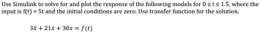 SOLVED: Please use Simulink only. Use Simulink to solve for and plot the response of the ...