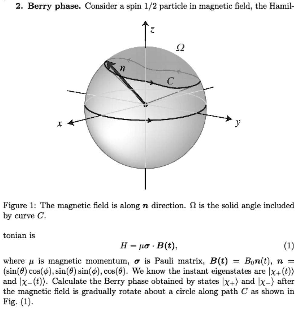 SOLVED: Berry phase. Consider a spin 1/2 particle in a magnetic field, the Hamiltonian is H = Ïƒ ...