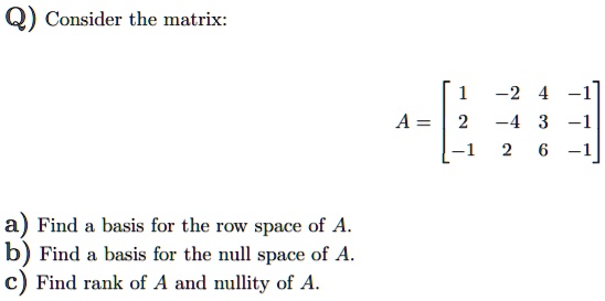 SOLVED: Consider the matrix: [2 -4 1] [-1 -1 0] Find a basis for the row space of A. Find a ...