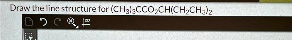 Draw the line structure for (CH3)3CCO2CH(CH2CH3)2