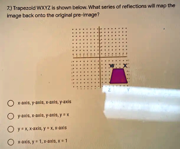 7.) Trapezoid WXYZ is shown below. What series of reflections will map ...