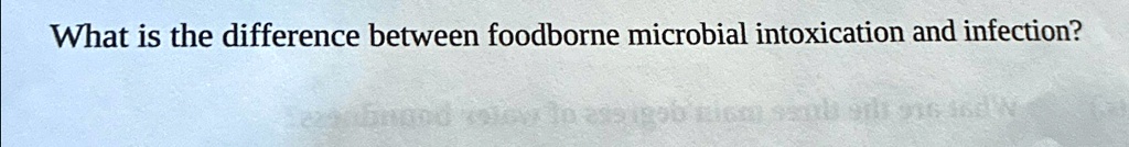 SOLVED: What is the difference between foodborne microbial intoxication ...