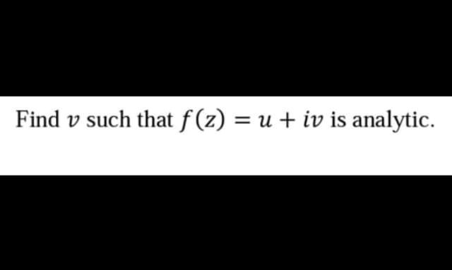 Find v such that f (z) = u + iv is analytic.