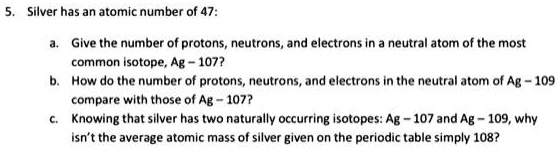 SOLVED: Silver has an atomic number of 47. Give the number of protons ...