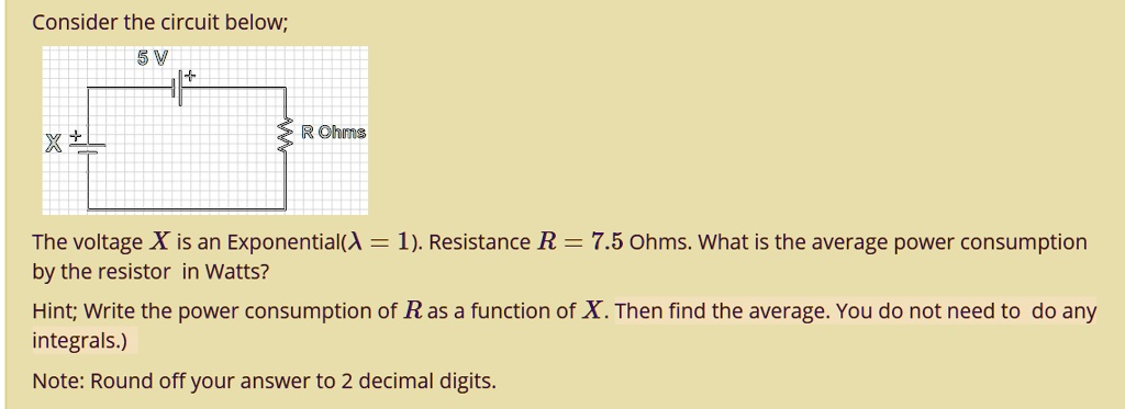 Consider the circuit below; X 5 V + R Ohms The voltage X is an Exponential(λ = 1). Resistance R ...
