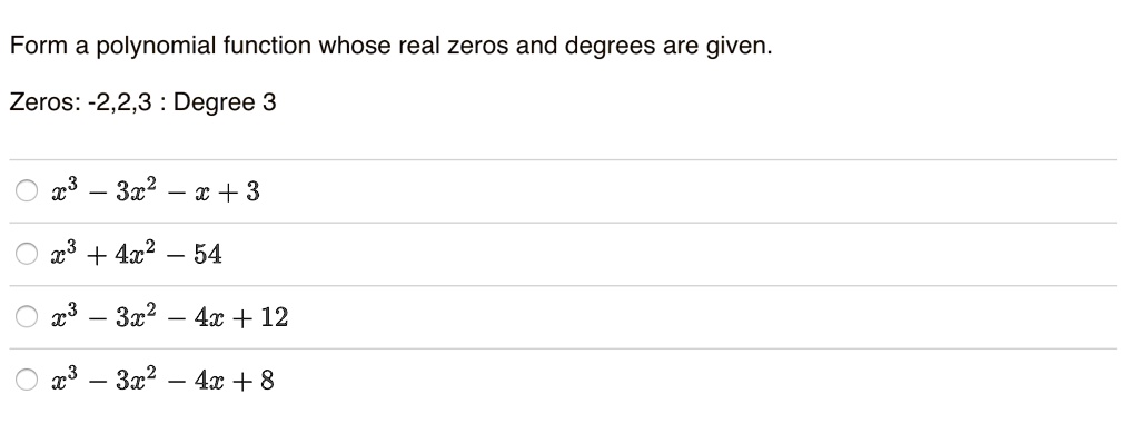 SOLVED: Form a polynomial function whose real zeros and degrees are given. Zeros: -2,2,3 ...