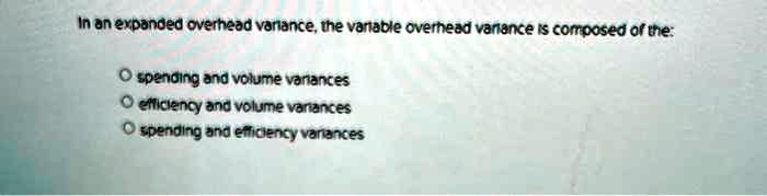 SOLVED: In an expanded overhead variance, the variable overhead variance is composed of the: O ...