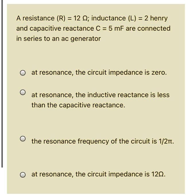 SOLVED: A resistance (R) = 12 0; inductance (L) = 2 henry and capacitive reactance C = 5 mF are ...