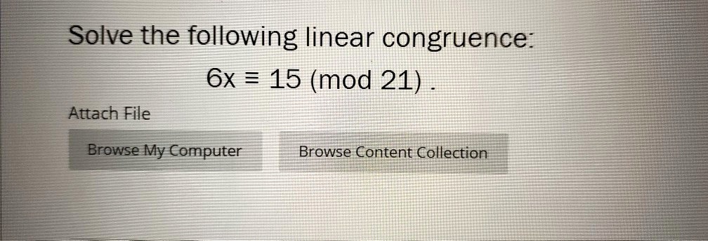 SOLVED: Solve the following linear congruence: 6x = 15 (mod 21) Attach File Browse My Computer ...