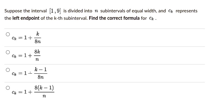 SOLVED: Suppose the interval [1 , 9] is divided into n subintervals of equal width, and Ck ...