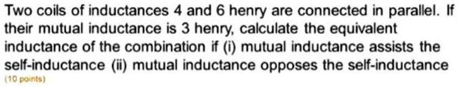 Two coils of inductances 4 and 6 henry are connected in parallel. If ...