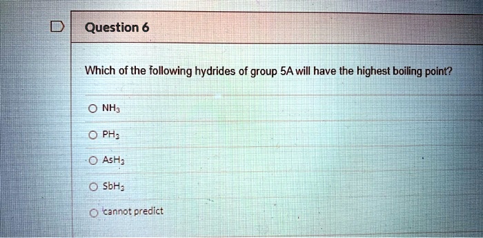 SOLVED: Question 6 Which of the following hydrides of group 5A will have the highest boiling ...