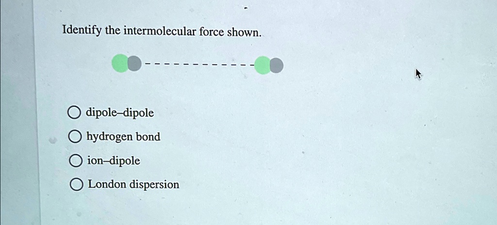 Identify the intermolecular force shown. dipole-dipole hydrogen bond ion-dipole London ...