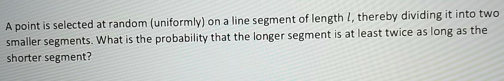 SOLVED: A point is selected at random (uniformly) on a line segment of ...