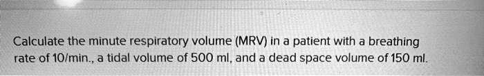 SOLVED: Calculate the minute respiratory volume (MRV) in a patient with ...
