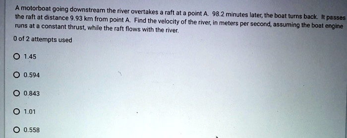 A motorboat going downstream the river overtakes a raft at a point A ...