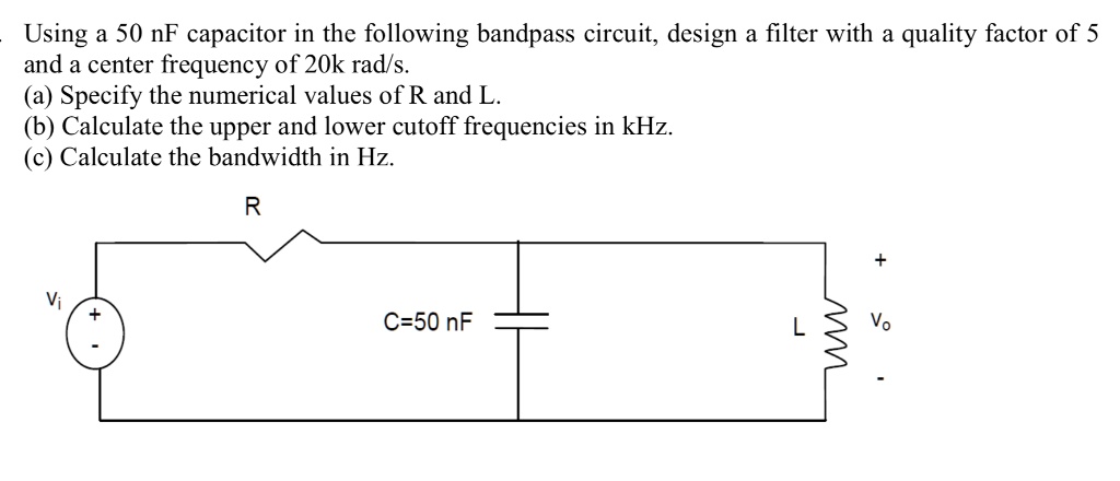 SOLVED: Using a 50 nF capacitor in the following bandpass circuit, design a filter with a ...