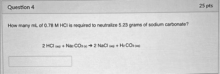 SOLVED: Question 4: How many mL of 0.78 M HCl is required to neutralize 5.23 grams of sodium ...