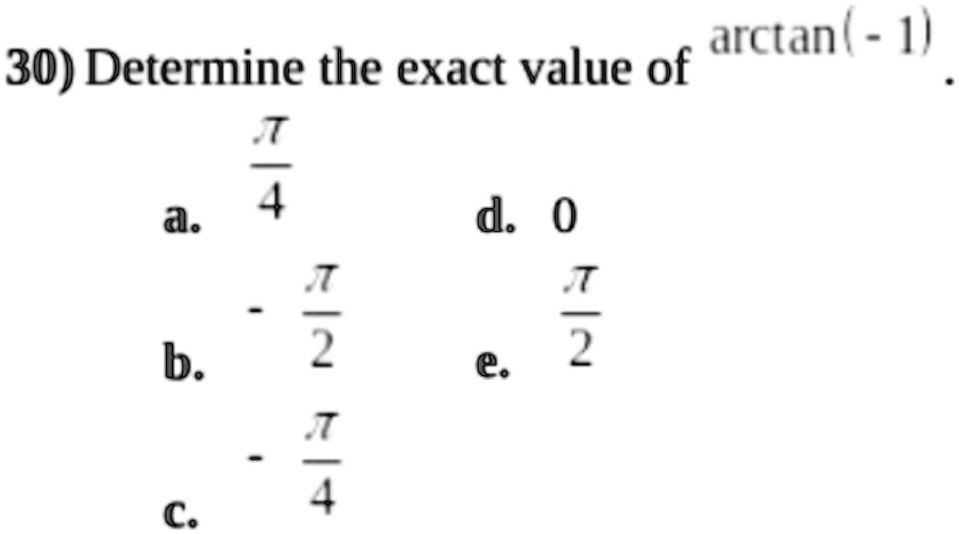 30) Determine the exact value of arctan(-1). a. (π)/(4)b. -(π)/(2)c ...