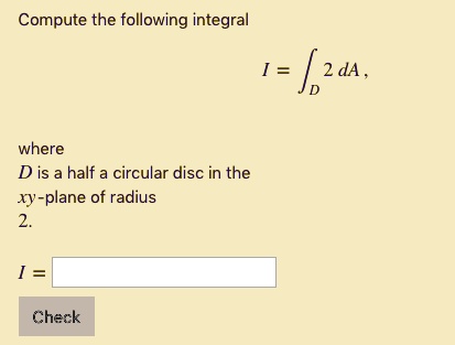 SOLVED: Compute the following integral [ = 2 dA where Dis half a ...