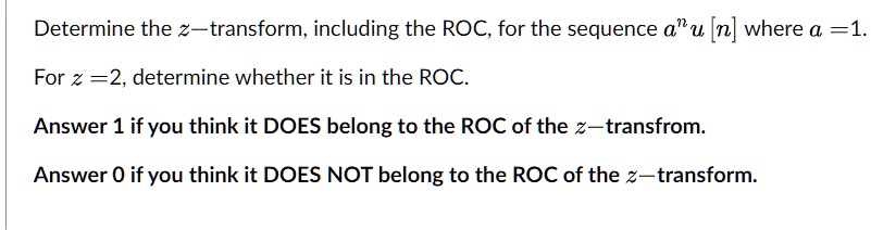 Determine the z-transform, including the ROC, for the sequence a^n u[n] where a = 1. For z = 2 ...
