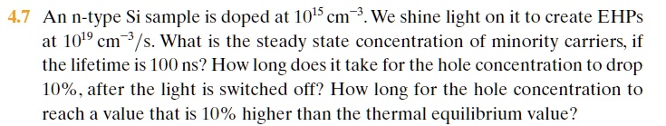' 4.7 An n-type Si sample is doped at 1015 cm We shine light on it to create EHPs 1019 cm /s ...