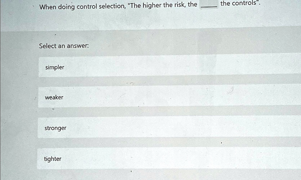 When doing control selection, "The higher the risk, the the controls".