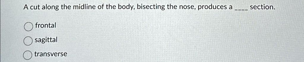 A cut along the midline of the body, bisecting the nose, produces a ...