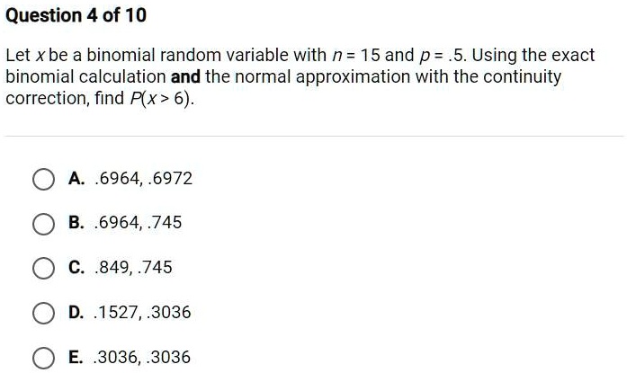 SOLVED: Question 4 of 10 Let xbe a binomial random variable with n = 15 and p= Using the exact ...