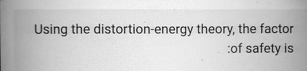 SOLVED: Using the distortion-energy theory, the factor of safety is