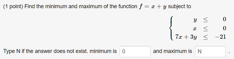 SOLVED: (1 point) Find the minimum and maximum of the function f = + y subject to y 0 > 0 7x+3y ...