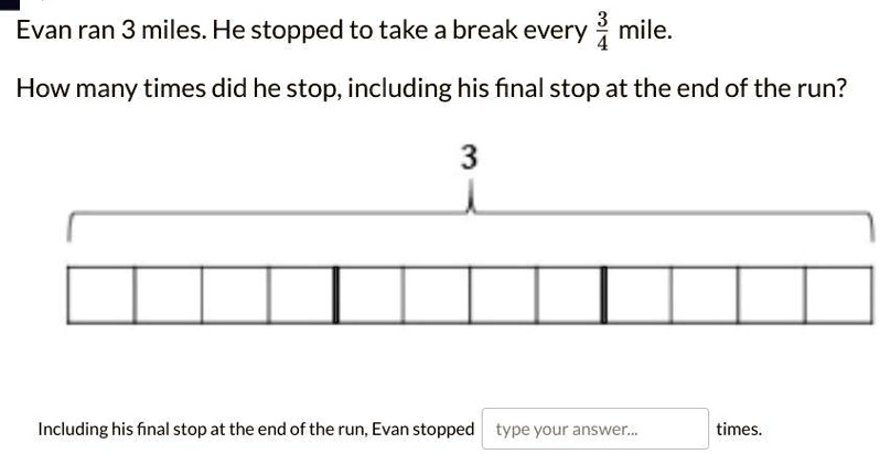 Evan ran 3 miles. He stopped to take a break every (3)/(4) mile. How ...