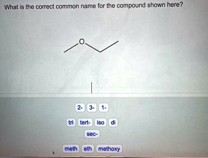 SOLVED: What is the correct common name for the compound shown here ...