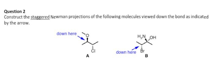 SOLVED: Question 2 Construct the staggered Newman projections of the following molecules viewed ...