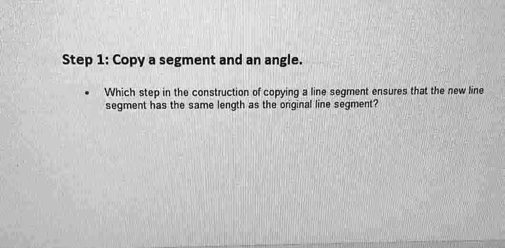 Step 1: Copy a segment and an angle: Which step in the construction of ...