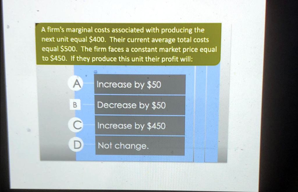 SOLVED: A firm's marginal costs associated with producing the next unit equal 400. Their current ...