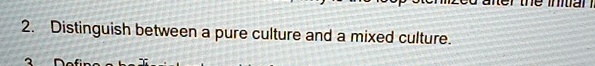 2. Distinguish between a pure culture and a mixed culture.