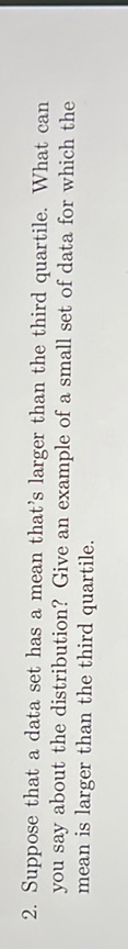 SOLVED: 2. Suppose that a data set has a mean that's larger than the third quartile. What can ...