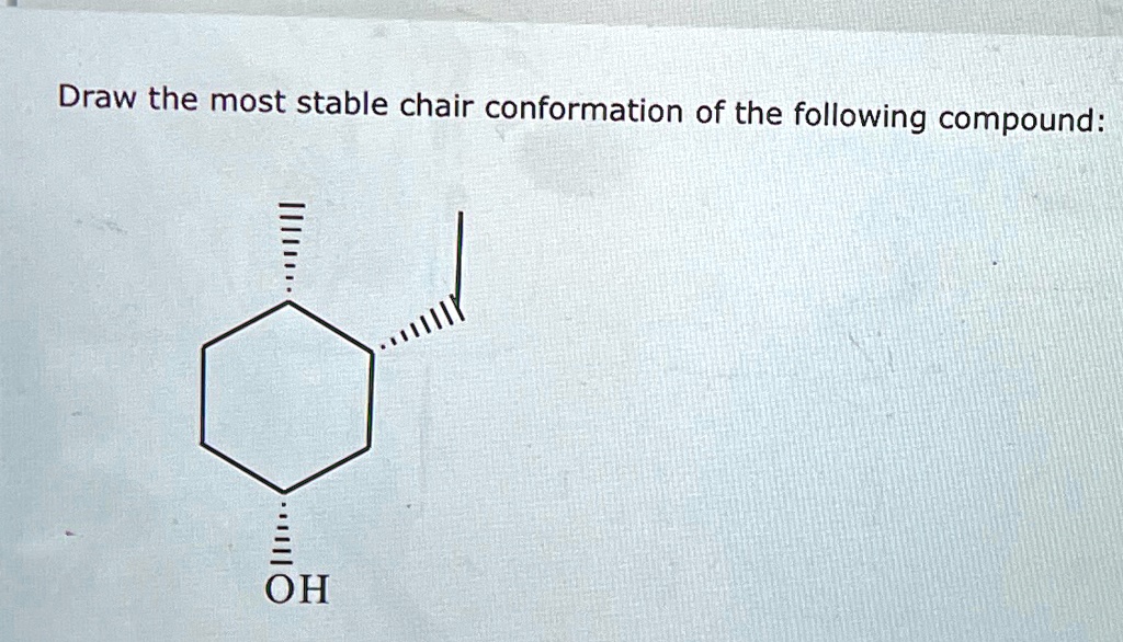 Draw the most stable chair conformation of the following compound: Draw the most stable chair ...