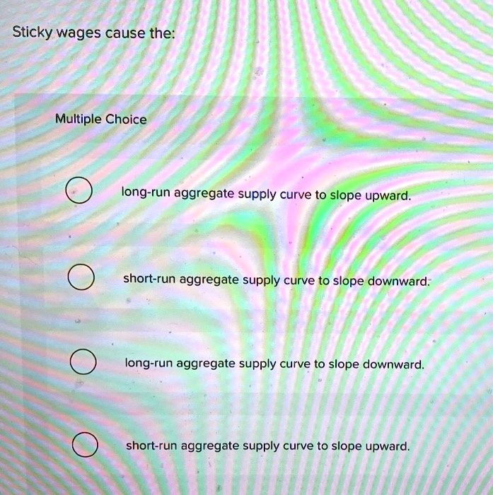 SOLVED: Sticky wages cause the: Multiple Choice long-run aggregate supply curve to slope upward ...