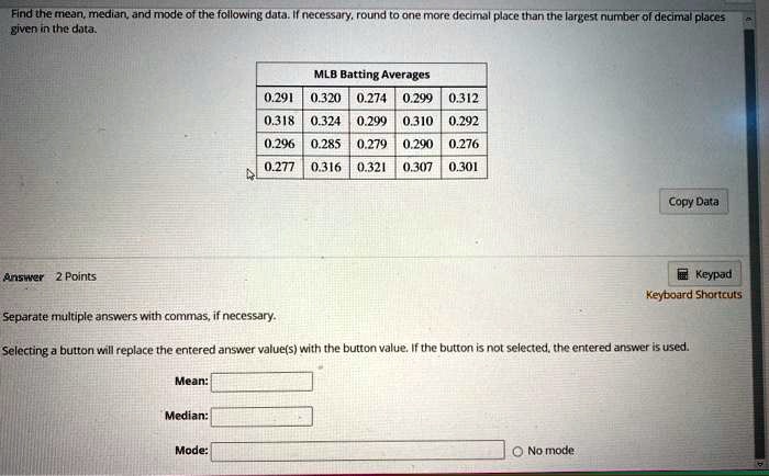 Find the mean, median, and mode of the following data. If necessary ...