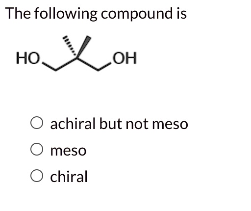 SOLVED: The following compound is OH OH achiral but not meso meso chiral