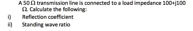 SOLVED: A 500 transmission line is connected to a load impedance 100+j100 Q.Calculate the ...