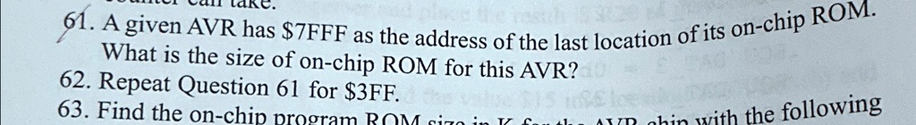 A given AVR has 7FFF as the address of the last location of its on-chip ROM. What is the size of ...