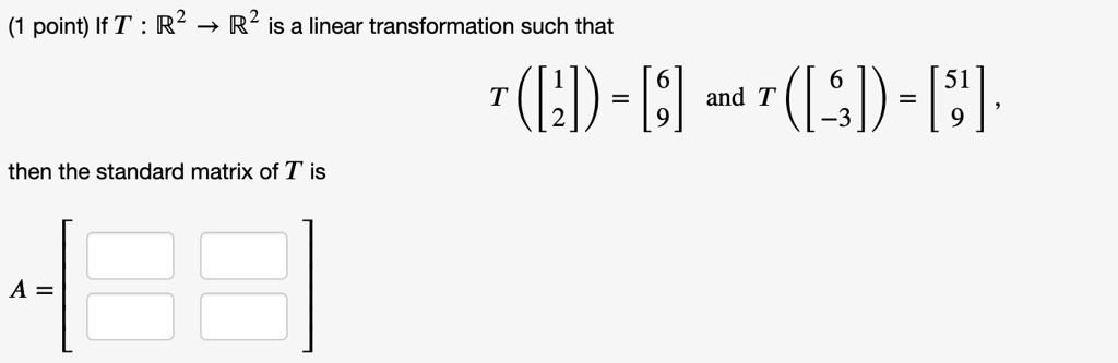 SOLVED: point) If T R2 4 R2 is a linear transformation such that T ([H) = [9] and T ([S])- [5 ...