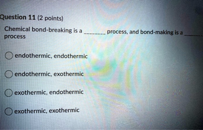 SOLVED: Question 11 (2 points) Chemical bond-breaking is a process ...