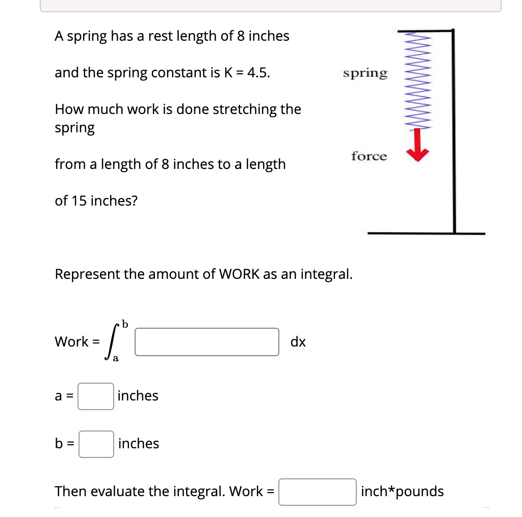 A spring has a rest length of 8 inches and the spring constant is K = 4 ...